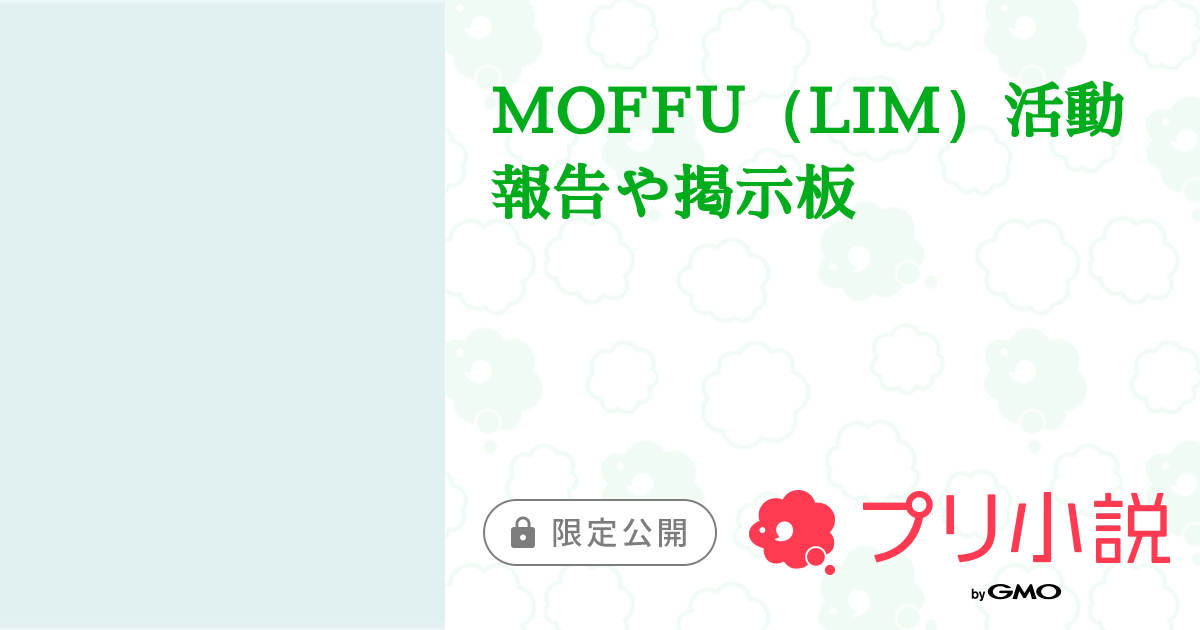 MOFFU（LIM）活動報告や掲示板 - 【連載中】（MOFFUさんの小説） | 無料スマホ夢小説ならプリ小説 byGMO